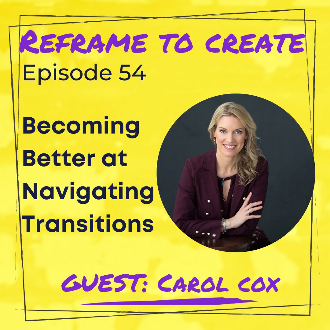 Becoming Better at Navigating Life Transitions: Carol Cox on the Reframe to Create Podcast ...
